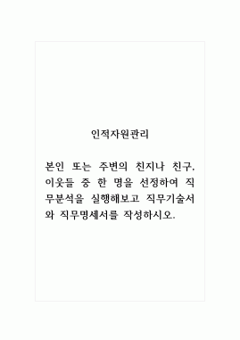 인적자원관리_본인 또는 주변의 친지나 친구, 이웃들 중 한 명을 선정하여 직무분석을 실행해보고 직무기술서와 직무명세서를 작성하시오-1페이지