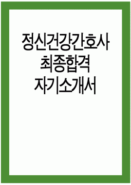 정신건강간호사 자소서 - 정신건강간호사 자기소개서 최종합격 예문 정신건강간호사 직무수행계획 정신건강간호사 입사 후 포부 정신건강간호사 지원동기-1페이지