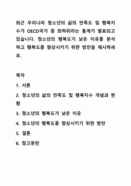 최근 우리나라 청소년의 삶의 만족도 및 행복지수가 OECD국가 중 최하위라는 통계가 발표되고 있습니다. 청소년의 행복도가 낮은 이유를 분석하고 행복도를 향상시키기 위한 방안을 제시하세요.-1페이지