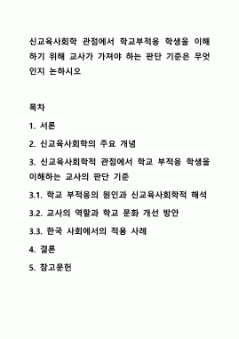 신교육사회학 관점에서 학교부적응 학생을 이해하기 위해 교사가 가져야 하는 판단 기준은 무엇인지 논하시오-1페이지