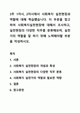 3주 1차시, 2차시에서 사회복지 실천현장과 역할에 대해 학습했습니다. 이 부분을 참고하여 사회복지실천현장에 대해서 조사하고, 실천현장의 다양한 직무를 분류해보며, 실천가의 역할을 잘 하기 위해 노력해야할 부분을 작성하시오.-1페이지