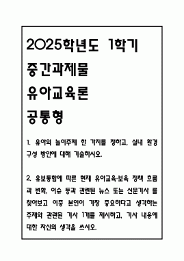 [2025학년도 1학기 중간과제물,유아교육론 공통형] 1.유아의 놀이주제 한 가지를 정하고, 실내 환경구성 방안에 대해 기술하시오.2.유보통합에 따른 현재 유아교육·보육 정책 흐름과 변화, 이슈 등과 관련된 뉴스 또는 신문기사 를 찾아보고 이중 본인이 가장 중요하다고 생각하는 주제와 관련된 기사1개를 제시하고, 기사 내용에 대한 자신의 생각을 쓰시오-1페이지