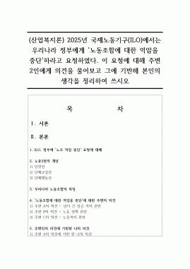 (산업복지론) 2025년 국제노동기구(ILO)에서는 우리나라 정부에게 노동조합에 대한 억압을 중단하라고 요청하였다. 이 요청에 대해 주변 2인에게 의견을 물어보고 그에 기반해 본인의 생각을 정리하여 쓰시오-1페이지