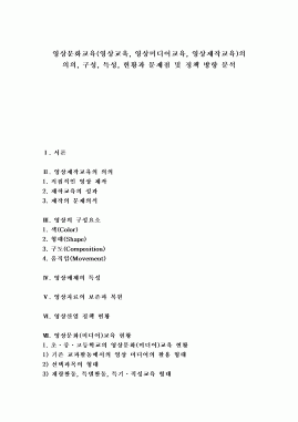 영상문화교육(영상교육, 영상미디어교육, 영상제작교육) 의의,구성, 영상문화교육(영상교육, 영상미디어교육, 영상제작교육) 특성,현황, 영상문화교육(영상교육, 영상미디어교육, 영상제작교육) 문제점,정책방향-1페이지