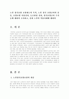 (노인간호학D)노인 장기요양 보험제도의 목적, 노인 장기 요양급여의 종류, 요양보험 이용절차, 등급판정 절차, 장기요양급여 수가 등에 대하여 조사, 실제 노인의 적용사례에 대하여-1페이지