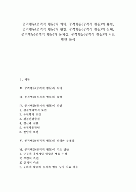 [공격행동치료][공격성치료][공격적 행동]공격행동(공격적 행동)의 의미, 공격행동(공격적 행동)의 유형, 공격행동(공격적 행동)의 원인, 공격행동(공격적 행동)의 실태, 공격행동(공격적 행동)의 문제점, 공격행동(공격적 행동)의 치료 방안 분석-1페이지