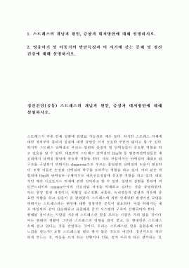1. 스트레스의 개념과 원인, 증상과 대처방안에 대해 설명하시오. 2. 영유아기 및 아동기의 발달특성과 이 시기에 갖는 문제 및 정신건강에 대해 설명하시오.-1페이지