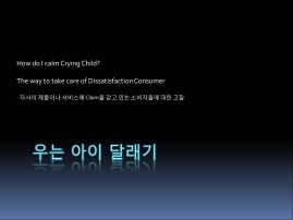 How do I calm Crying Child?  The way to take care of Dissatisfaction Consumer - 자사의 제품이나 서비스에 Claim을 갖고 있는 소비자들에 대한 고찰 : 우는 아이 달래기 (클레임,클레임대처방법).PPT자료-1페이지