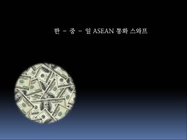 한 중 일 ASEAN 통화 스와프 (한중일ASEAN 통화스와프,한중일ASEAN 통화스와프장단점,한중일아세안통화스와프,통화스와프).PPT자료-1페이지