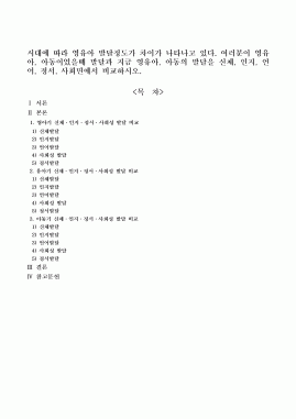 시대에 따라 영유아 발달정도가 차이가 나타나고 있다. 여러분이 영유아, 아동이었을때 발달과 지금 영유아, 아동의 발달을 신체, 인지, 언어, 정서, 사회면에서 비교-1페이지