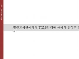병원도서관에서의 TQM에 대한 사서의 인식도 조사.ppt-1페이지