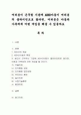 여러분이 근무할 기관에 ADHD아동이 여러분의 클라이언트로 왔다면, 여러분은 아동과 가족에게 어떤 개입을 해줄 수 있을까요-1페이지