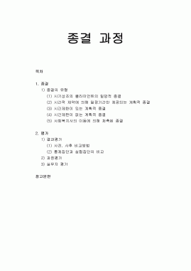종결 과정 - 종결(종결의 유형)과 평가(결과평가의 분류, 과정평가, 실무자 평가)에 대한 이해와 정리-1페이지