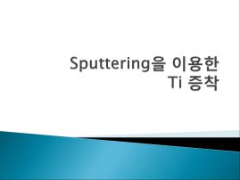 [신소재공학요소설계발표] 반도체 형성 원리에 대한 발표 자료 - Sputtering을 이용한 Ti 증착.PPT자료-1페이지