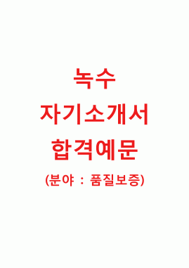 [녹수 (품질보증) 자기소개서] 주식회사 녹수 자기소개서,녹수자소서,녹수공채자기소개서,녹수채용자소서,녹수합격자기소개서,녹수면접족보-1페이지