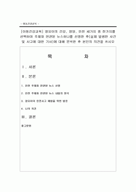 [아동건강교육] 영유아의 건강, 영양, 안전 세가지 중 한가지를 선택하여 주제와 연관된 뉴스하나를 선정한 후(실제 발생한 사건 및 사고에 대한 기사)에 대해 분석한 후 본인의 의견-1페이지