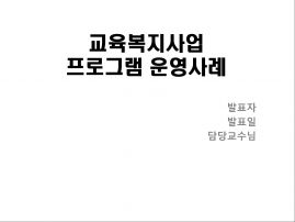 [교육복지 방안] 교육복지의 개념, 교육복지의 필요성, 교육복지사업 프로그램 운영사례 - 교육복지사업 프로그램 운영 사례-1페이지