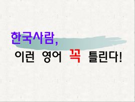 [한국사람, 이런 영어 꼭 틀린다!] 쉽지만 잘 못 알고 있는 표현, 평소에 즐겨 쓰는 우리말 표현의 영어표현, 오해하기 쉬운 영어표현과 이럴 땐 영어로 이렇게 표현하자.PPT자료-1페이지