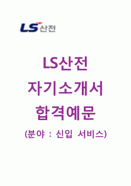 (LS산전자기소개서 + 면접기출문제합격자스펙) LS산전(서비스신입) 자기소개서 합격예문 [LS산전자소서지원동기첨삭항목]-1페이지