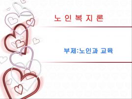노인 복지론 - 노인과 교육 (노인교육의 정의, 노인교육의 필요성, 노인의 학습능력, 노인교육의 방법과 실태, 우리나라 노인 교육 현황과 외국(미국)의 사례, 노인교육의 발전 방향).PPT자료-1페이지