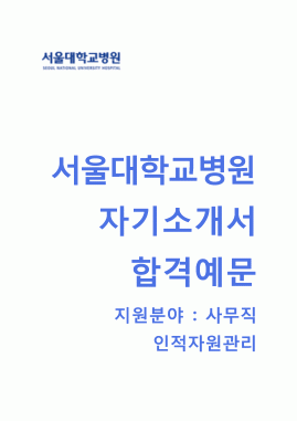 [서울대학교병원자기소개서] 서울대학교병원(사무직인적자원관리)자소서와 면접기출문제-서울대병원자기소개서_서울대병원채용자소서-1페이지