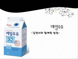 매일우유 - 김연아와 함께한 성장 (백색 시유 시장, 저지방&칼슘 우유, 김연아 모델, SWOT 분석, 우유 CF, 광고 전략).ppt-1페이지