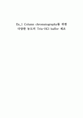 Column chromatography를 이용한 다양한 농도의 Tris-HCl buffer 제조 : 1M의 Tris-HCl (pH7.4), NaCl, MgSO₄Stock solution 을 제조한 후 다양한 NaCl 농도의 elution buffer를 만든다.-1페이지