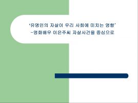 ‘유명인의 자살이 우리 사회에 미치는 영향’-영화배우 이은주씨 자살사건을 중심으로 -1페이지