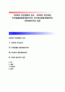 ASEM의 추진현황과 성과 - ASEM : Asia-Pacific Economic Cooperation의 추진과정, 무역원활화행동계획(TFAP), 투자촉진행동계획(IPAP), ASEM참여국의 입장-1페이지