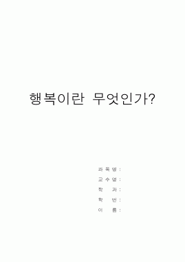 ‘행복이란 무엇인가?’ (행복하기 위해선 어떻게 해야 하는 가? 우리는 행복해지려면 어떻게 바뀌어야 하는가? 행복은 항상 기쁜 것을 의미하는 것인가? 부와 명예가 행복인가?............)-1페이지