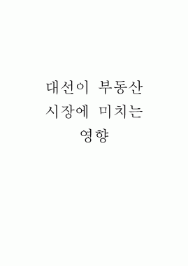 대선이 부동산 시장에 미치는 영향 -1페이지