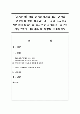 [아동문학] 국내 아동문학계의 최신 경향을 ‘전문화를 향한 움직임’과 ‘지역 도서관과 시민단체 운동’을 중심으로 정리하고,  앞으로 아동문학이 나아가야 할 방향-1페이지
