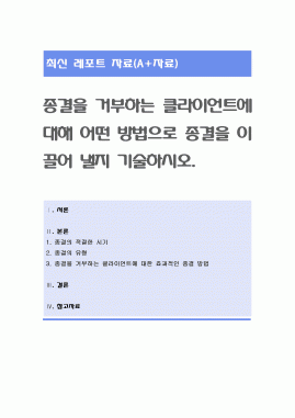 종결을 거부하는 클라이언트에 대해 어떤 방법으로 종결을 이끌어 낼지 기술.-1페이지