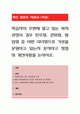 학습자의 주변에 알고 있는 복지관장의 경우 민주형, 권위형, 방임형 중 어떤 리더형으로 기관을 운영하고 있는지 분석하고 장점 및 개선사항을 논하시오.-1페이지