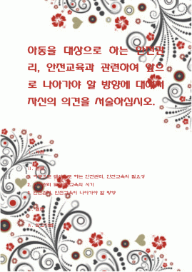 아동을 대상으로 하는 안전관리, 안전교육과 관련하여 앞으로 나아가야 할 방향에 대해서 자신의 의견을 서술하십시오.-1페이지