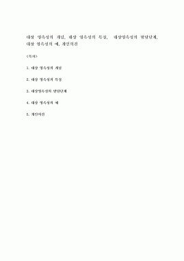 대상 영속성의 개념, 대상 영속성의 특징,  대상영속성의 발달단계,  대상 영속성의 예, 개인의견-1페이지