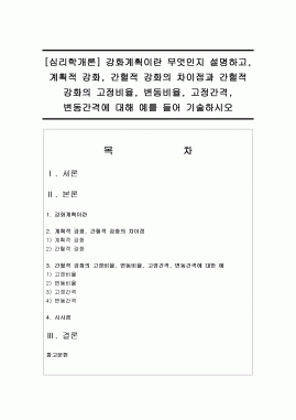 [심리학개론] 강화계획이란 무엇인지 설명하고,  계획적 강화,  간헐적 강화의 차이점과 간헐적 강화의 고정비율,  변동비율,  고정간격,  변동간격에 대해 예를 들어-1페이지