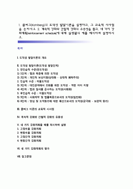 교육심리학 1. 콜버그(Kohlberg)의 도덕성 발달이론을 설명하고, 그 교육적 시사점을 논하시오 2. 계속적 강화와 간헐적 강화의 유용성을 들고, 네 가지 강화계획(reinforcement schedule)에 대해 실생활의 예를 제-1페이지
