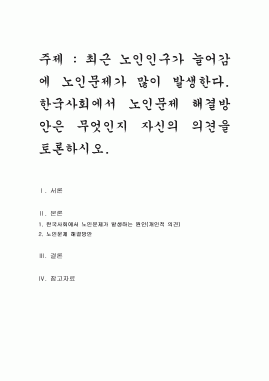 최근 노인인구가 늘어감에 노인문제가 많이 발생한다. 한국사회에서 노인문제 해결방안은 무엇인지 자신의 의견을 토론하시오-1페이지