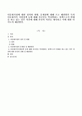 다문화가정에 대한 정의와 현황, 문제점에 대해 쓰고 해결방안 특히 다문화가족 지원정책 등에 대해 자국민을 역차별하는 정책으로서 반대를 하고 있는 일부 의견에 대해 본인의 의견을 제-1페이지