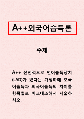 외국어습득론-선천적으로 언어습득장치(LAD)가 있다는 가정하에 모국어습득과 외국어습득의 차이를 항목별로 비교대조해서 서술하시오.-1페이지
