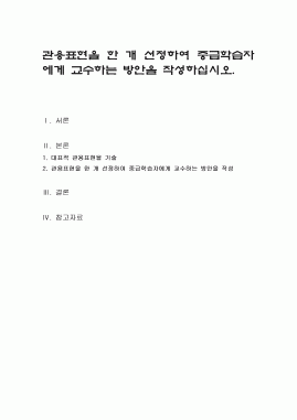 관용표현을 한 개 선정하여 중급학습자에게 교수하는 방안을 작성하십시오-1페이지