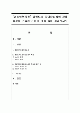 [청소년복지론] 엘킨드의 자아중심성에 관해 특성을 기술하고 이에 예를 들어 설명하시오 - 자아중심성-1페이지