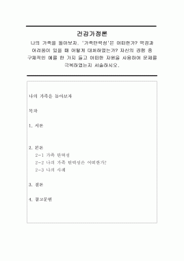 건강가정론)나의 가족을 돌아보자. 가족탄력성은 어떠한가 역경과 어려움이 있을 때 어떻게 대처하였는가 자신의 경험 중 구체적인 예를 한 가지 들고 어떠한 자원을 사용하여 문제를 극복하였는지 서술하시오.-1페이지