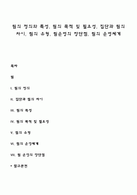 팀의 정의와 특성 팀의 목적 및 필요성 집단과 팀의 차이 팀의 유형 팀운영의 장단점 팀의 운영체계-1페이지