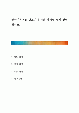 [ 한국어음운론 ] 말소리의 산출 과정에 대해 설명하시오-1페이지