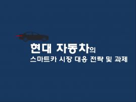 현대 자동차 스마트카스마트카의 정의스마트카 시장 진출구글의 스마트카 시장도요타의 스마트카현대자동차의 스마트카 시장-1페이지