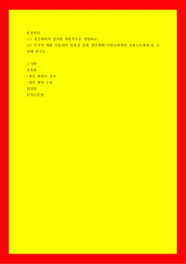 물류관리 ) 생산계획의 절차를 개괄적으로 설명하고 수치적 예를 이용하여 일관성 있게 생산계획(시설능력계획~자재소요계획)을 수립해 보시오 -1페이지
