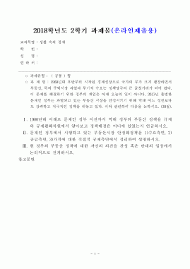 [방통대 2018년도 2학기 중간과제물 생활속의경제] 2017년 출범한 문재인 정부는 과열되고 있는 부동산 시장을 안정시키기 위해 역대 어느 정권보다도 강력하고 적극적인 정책을 내놓고 있다. 이와 관련하여 다음을 논하시오.-1페이지