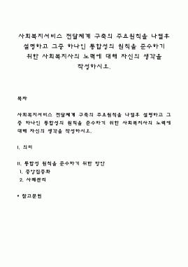 사회복지서비스 전달체계 구축의 주요원칙을 나열후 설명하고 그중 하나인 통합성의 원칙을 준수하기 위한 사회복지사의 노력에 대해 자신의 생각을 작성하시오-1페이지